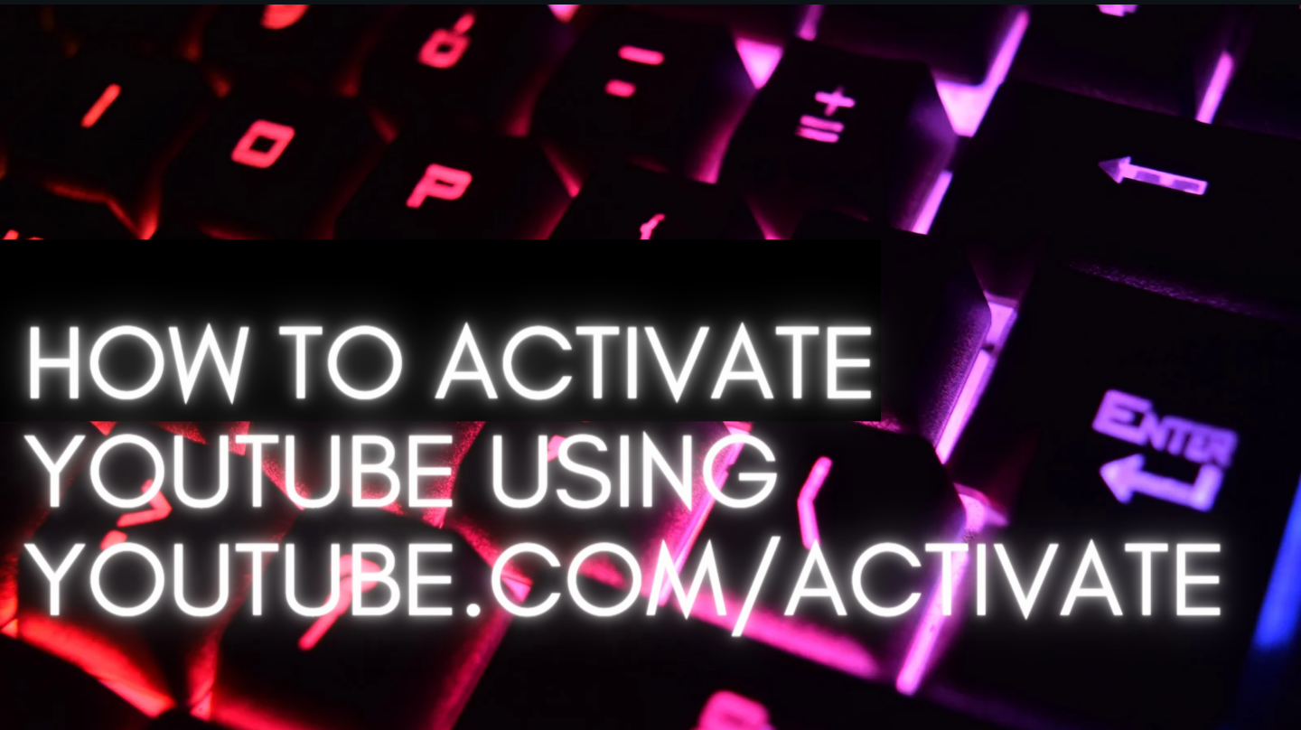 How to Activate YouTube Using Youtube.com/activate
